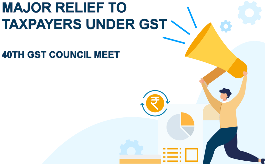 MAJOR RELIEF TO TAXPAYERS UNDER GST – 40TH GST COUNCIL MEET - D. Batra ...